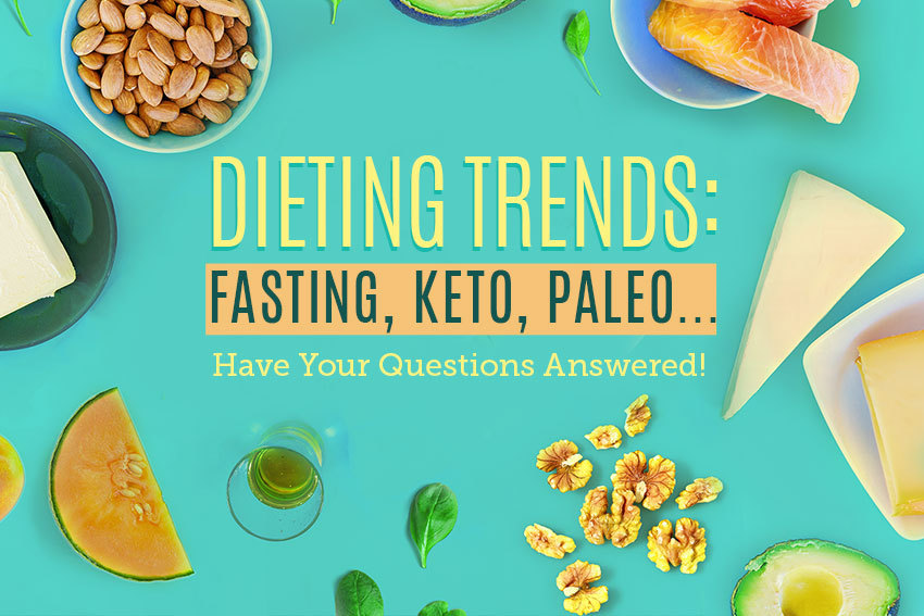 Dieting Trends: Fasting, Keto, Paleo... Have Your Questions Answered ... Dieting Trends: Fasting, Keto, Paleo... Have Your Questions Answered ...
