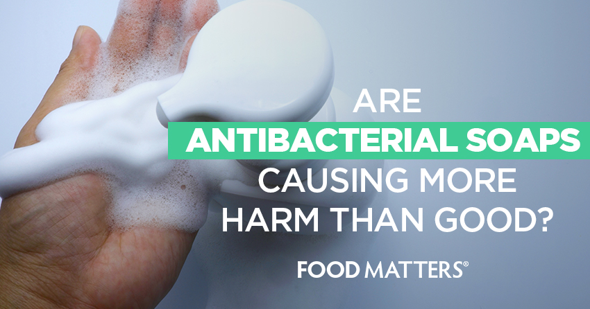 Are Antibacterial Soaps Causing More Harm Than Good? | FOOD MATTERS®