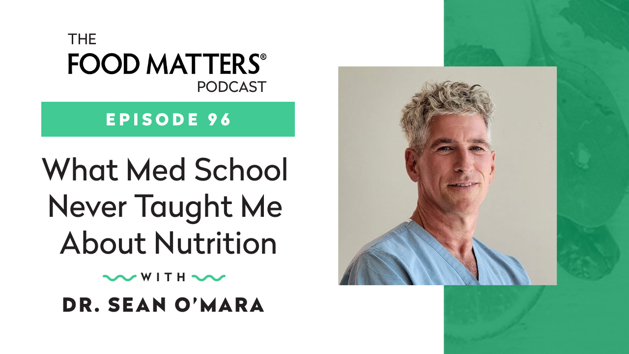 Episode 99: What Med School Never Taught Me About Nutrition with Dr. Sean O’Mara | FOOD MATTERS®