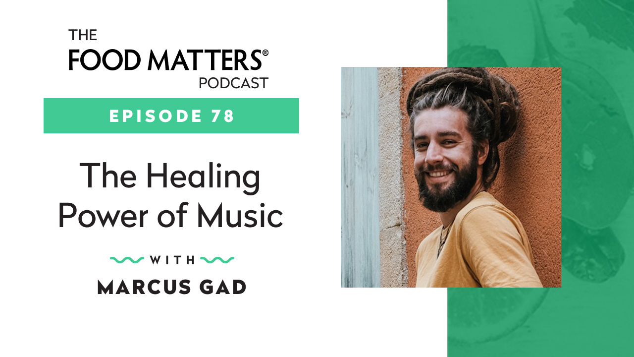 Episode 78: The Healing Power of Music with Marcus Gad | FOOD MATTERS®